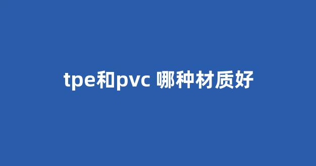 Tpe和pvc 哪种材质好立恩实业